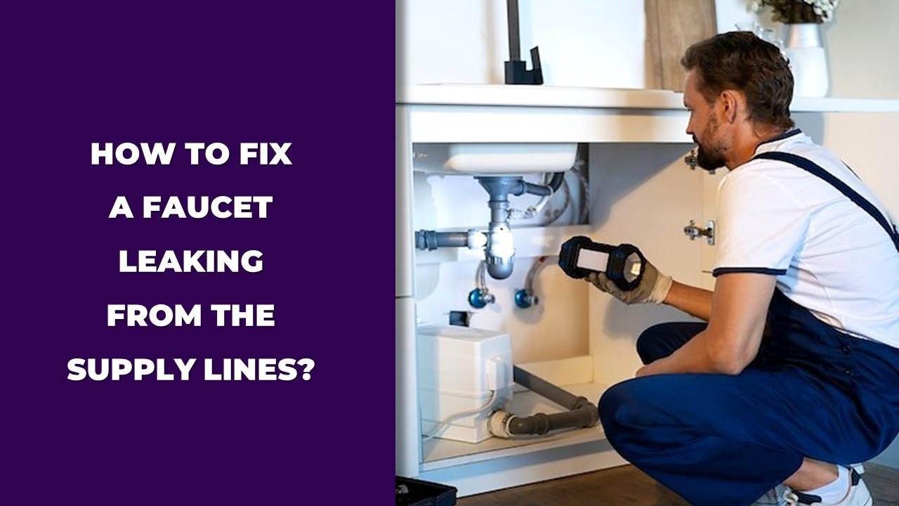 How to Fix a Faucet Leaking from the Supply Lines: Step-by-Step Guide ...